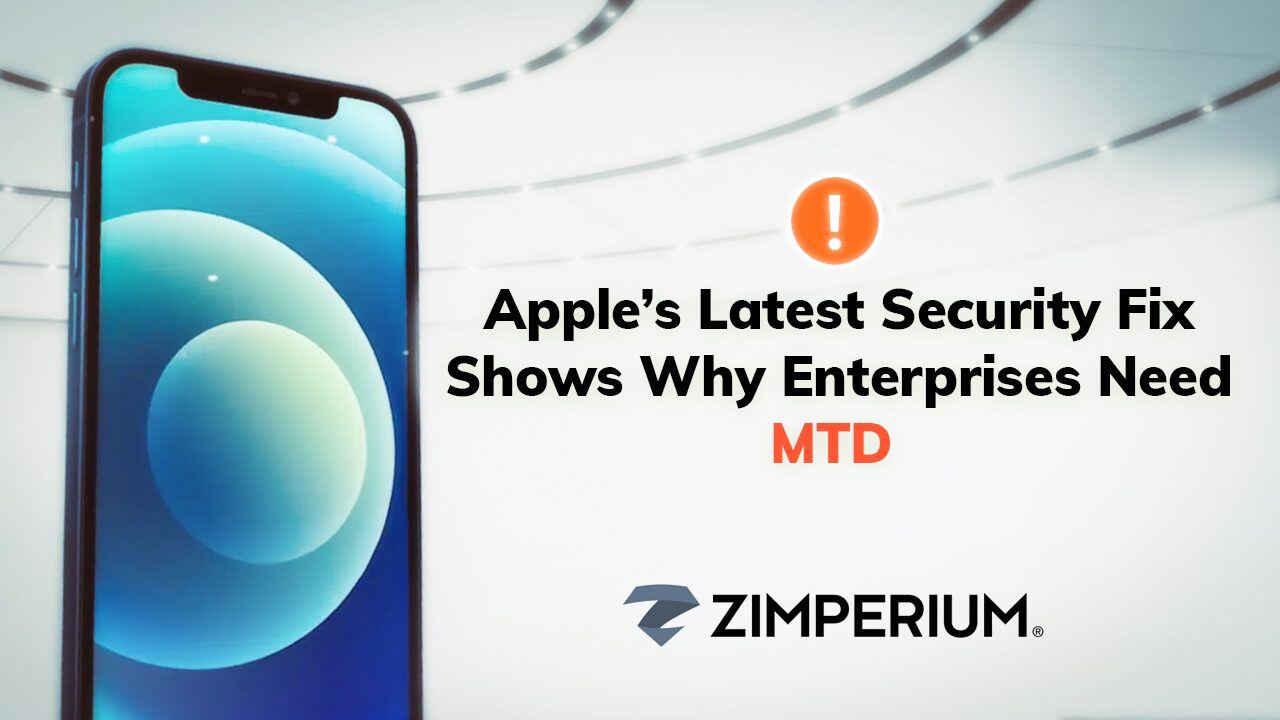 Apple’s Latest Security Fix Shows Why Enterprises Need MTD - Zimperium