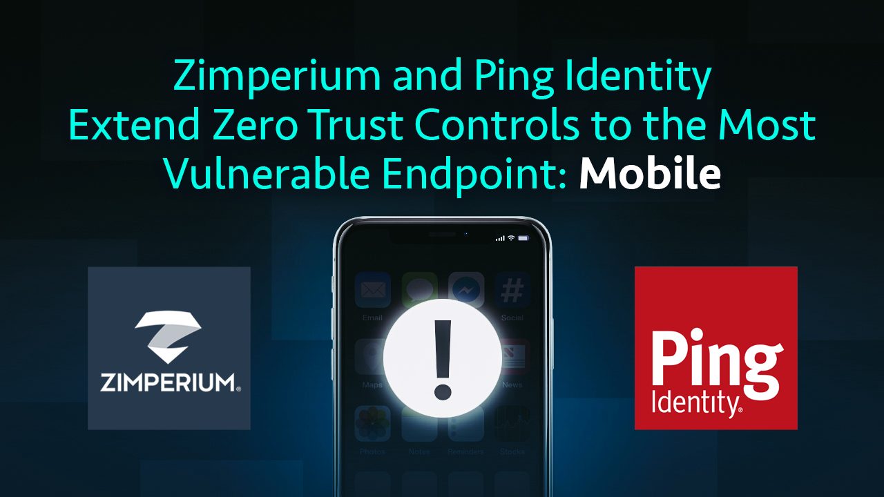Zimperium and Ping Identity Extend Zero Trust Controls to the Most ...